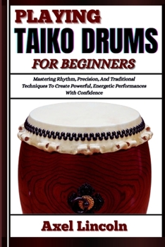 PLAYING TAIKO DRUMS FOR BEGINNERS:... book by Axel Lincoln