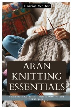 ARAN KNITTING ESSENTIALS: A Complete... book
