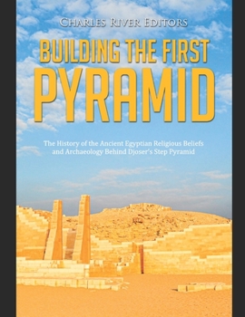Building the First Pyramid: The History... book by Charles River Editors