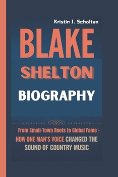 BLAKE SHELTON BIOGRAPHY: From Small-Town... book by Kristin J. Scholten