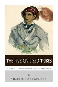 The Five Civilized Tribes: The History... book by Charles River Editors