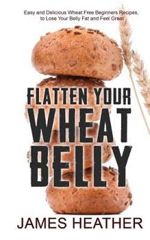 Flatten Your Wheat Belly: Easy and... book by James Heather