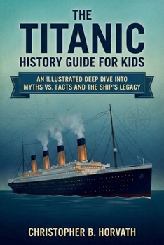 The Titanic History Guide For Kids: An... book by Christopher B. Horvath