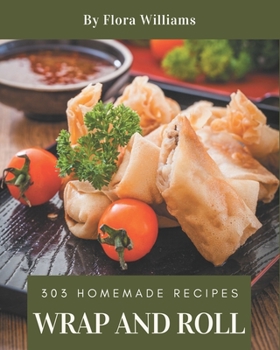 303 Homemade Wrap and Roll Recipes: Wrap... book by Flora Williams
