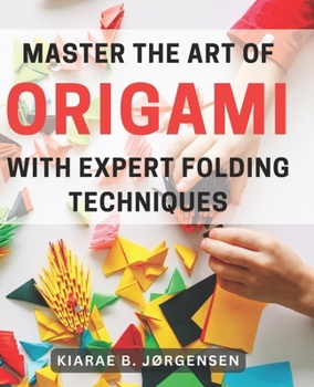 Master the Art of Origami with Expert... book by Kiarae B. Jørgensen