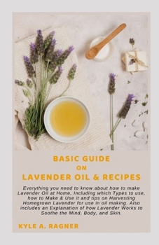 BASIC GUIDE ON LAVENDER OIL & RECIPES:... book by KYLE A. RAGNER