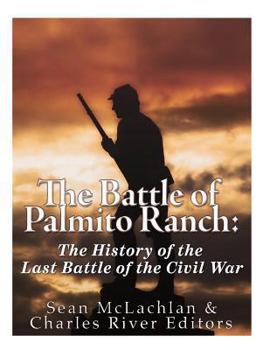 The Battle of Palmito Ranch: The History... book by Charles River Editors