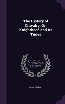 The History of Chivalry, Or, Knighthood... book by Charles Mills