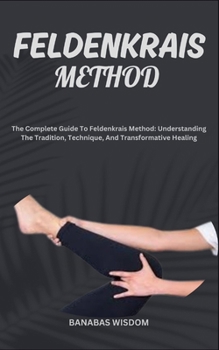 Feldenkrais Method: The Complete Guide... book