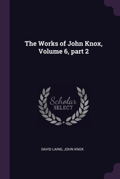 The Works of John Knox, Volume 6, part... book by John Knox