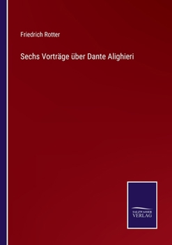 Sechs Vortr ge ber Dante Alighieri book by Friedrich Rotter
