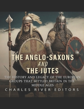 The Anglo-Saxons and the Jutes: The... book by Charles River Editors