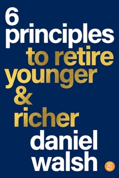 6 Principles to Retire Younger & Richer book by Daniel Walsh