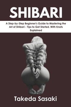 Shibari: A Step-by-Step Beginner's Guide... book