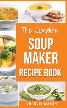 Soup Maker Recipe Book: Soup Recipe Book... book by Charlie Mason