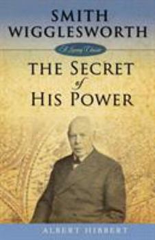 Smith Wigglesworth: The Secret of His... book by Albert Hibbert