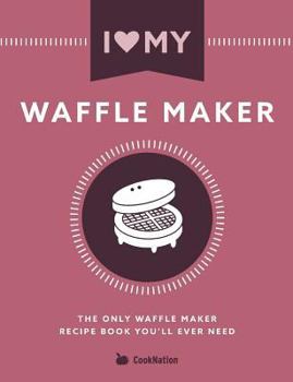 I Love My Waffle Maker: The Only Waffle... book by CookNation