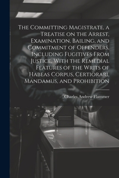 The Committing Magistrate, a Treatise on... book by Charles Andrew Flammer