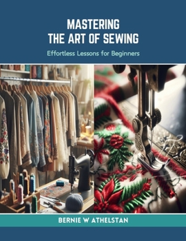 Mastering the Art of Sewing: Effortless... book by Bernie W Athelstan