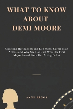 WHAT TO KNOW ABOUT DEMI MOORE: Unveiling... book by Anne Riggs