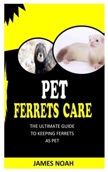 PET FERRETS CARE: The Ultimate Guide To... book by James noah