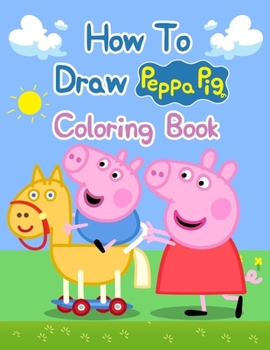 How To Draw Peppa Pig Coloring Books:... book by Moklesur Press